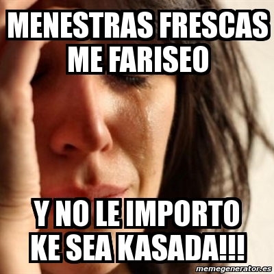 Meme Problems - menestras frescas me fariseo y no le importo ke sea ...