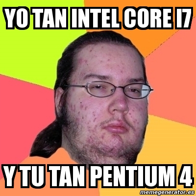 Meme Friki - Yo tan intel core i7 y tu tan pentium 4 - 440417