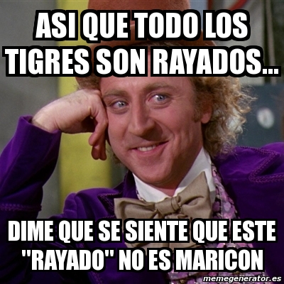 Meme Willy Wonka - asi que todo los tigres son rayados... dime que se ...