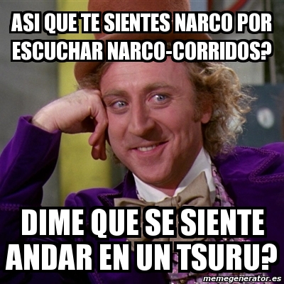 Meme Willy Wonka - asi que te sientes narco por escuchar narco-corridos ...