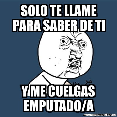 Meme Y U No - solo te llame para saber de ti y me cuelgas emputado/a ...