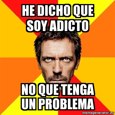 Meme House - he dicho que soy adicto no que tenga un problema - 444114