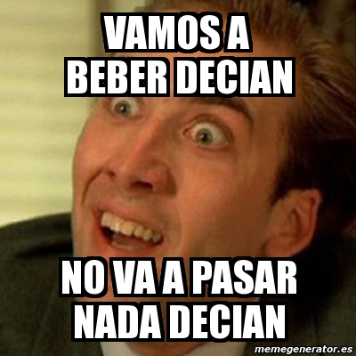 Meme No me digas - vamos a beber decian no va a pasar nada decian - 444794