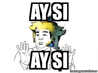Meme Personalizado - ay si ay si - 444876
