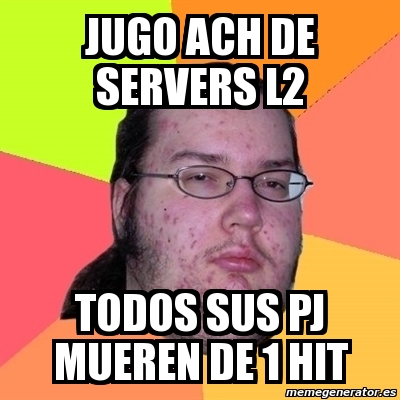 Meme Friki - jugo ach de servers L2 todos sus pj mueren de 1 hit - 446271
