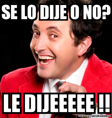 Meme Personalizado - SE LO DIJE O NO? LE DIJEEEEE !! - 449396