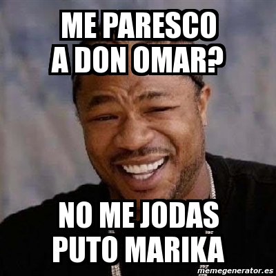 Meme Yo Dawg - me paresco a don omar? no me jodas puto marika - 449970