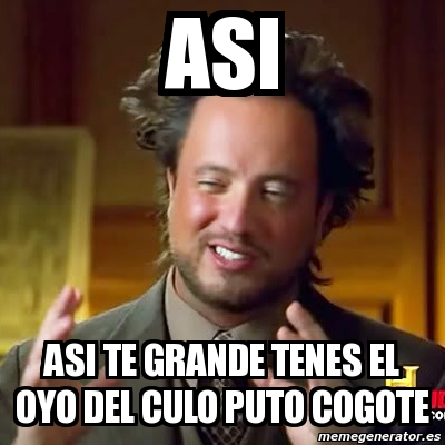 Meme Ancient Aliens - ASI ASI TE GRANDE TENES EL OYO DEL CULO PUTO ...