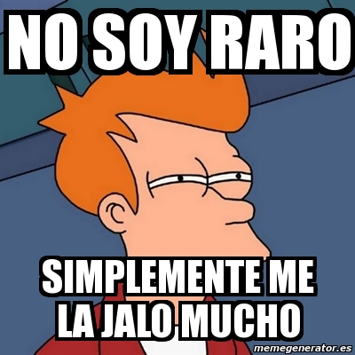 Meme Futurama Fry - NO SOY RARO SIMPLEMENTE ME LA JALO MUCHO - 452478