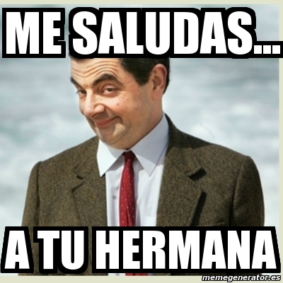 Meme Mr Bean - me saludas... a tu hermana - 452676