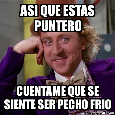 Meme Willy Wonka - ASI QUE ESTAS PUNTERO CUENTAME QUE SE SIENTE SER ...