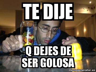 Meme Personalizado - te dije q dejes de ser golosa - 458229
