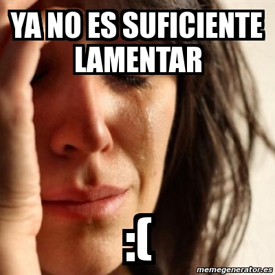 Meme Problems - ya no es suficiente lamentar :( - 460007