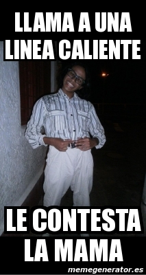 Meme Personalizado - llama a una linea caliente le contesta la mama ...