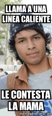 Meme Personalizado - llama a una linea caliente le contesta la mama ...