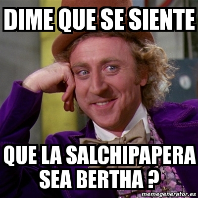Meme Willy Wonka - DIME QUE SE SIENTE QUE LA SALCHIPAPERA SEA BERTHA ...