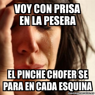 Meme Problems - voy con prisa en la pesera el pinche chofer se para en ...