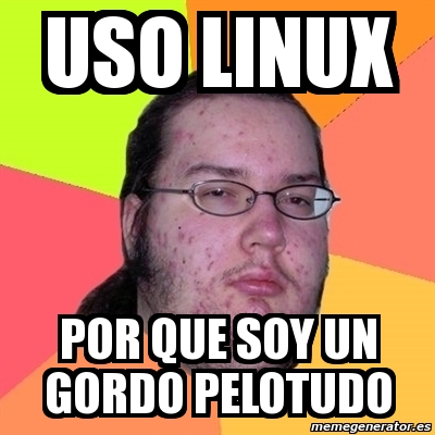 Meme Friki - uso linux por que soy un gordo pelotudo - 460917