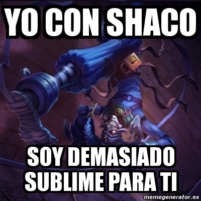Meme Personalizado - yo con shaco soy demasiado sublime para ti - 460929