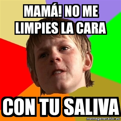 Meme Chico Malo - MamÃ¡! no me limpies la cara con tu saliva - 464181