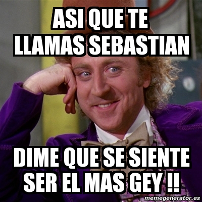 Meme Willy Wonka - asi que te llamas sebastian dime que se siente ser ...