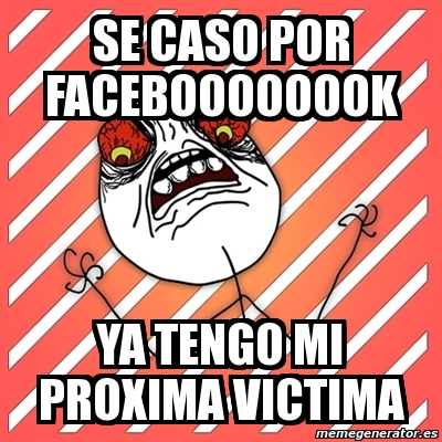 Meme I Hate - SE CASO POR FACEBOOOOOOOK YA TENGO MI PROXIMA VICTIMA ...