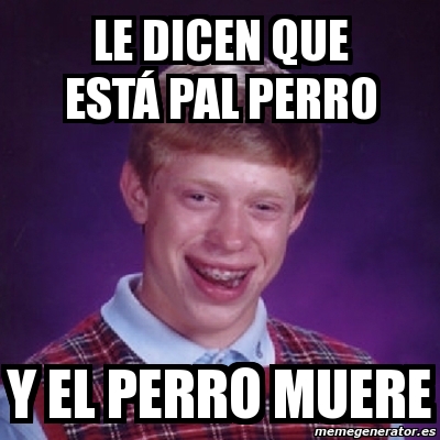 Meme Bad Luck Brian - Le dicen que estÃ¡ pal perro y el perro muere ...