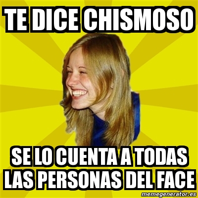Meme Trologirl - te dice chismoso se lo cuenta a todas las personas del ...