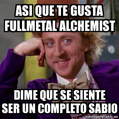 Meme Willy Wonka - Asi que te gusta fullmetal alchemist dime que se ...