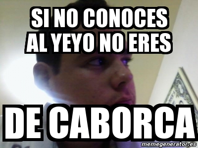 Meme Personalizado - si no conoces al yeyo no eres de caborca - 468042