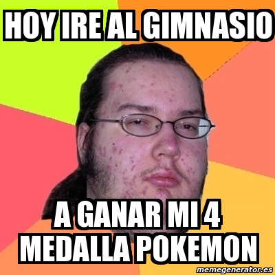 Meme Friki - hoy ire al gimnasio a ganar mi 4 medalla pokemon - 469867