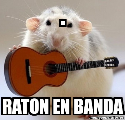Meme Personalizado - . RATON EN BANDA - 470344