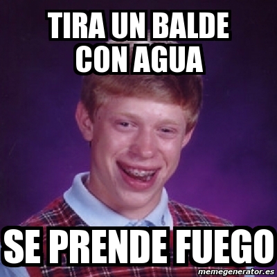 Meme Bad Luck Brian - TIRA UN BALDE CON AGUA SE PRENDE FUEGO - 471809