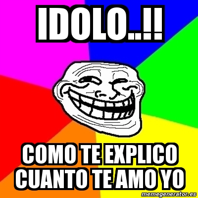 Meme Troll - iDOLO..!! como te explico cuanto te amo yo - 472088