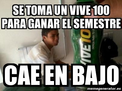 Meme Personalizado - se toma un vive 100 para ganar el semestre cae en ...