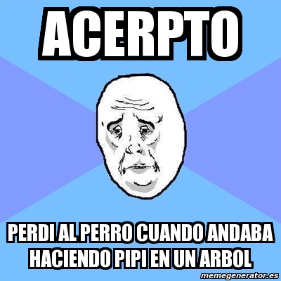 Meme Okay Guy - Acerpto perdi al perro cuando andaba haciendo pipi en ...