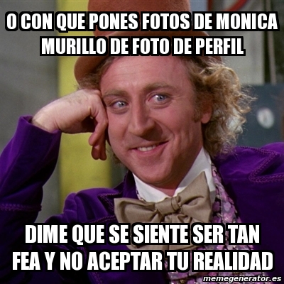 Meme Willy Wonka - o con que pones fotos de monica murillo de foto de ...