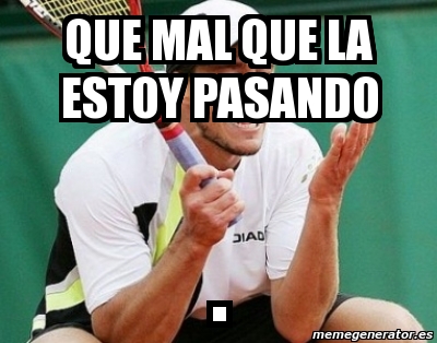 Meme Personalizado - que mal que la estoy pasando . - 476794