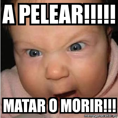 Meme Bebe furioso - A PELEAR!!!!! MATAR O MORIR!!! - 477189