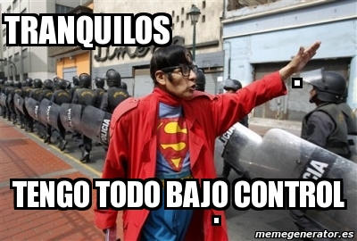 Meme Personalizado - TRANQUILOS . TENGO TODO BAJO CONTROL . - 477942