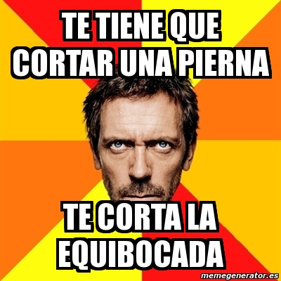 Meme House - te tiene que cortar una pierna te corta la equibocada - 478617