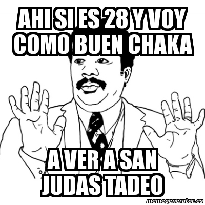Meme Ay Si - AHI SI ES 28 Y VOY COMO BUEN CHAKA A VER A SAN JUDAS TADEO ...