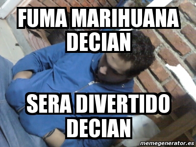 Meme Personalizado - Fuma marihuana decian sera divertido decian - 479312