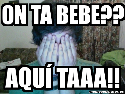 Meme Personalizado - On ta bebe?? aquÃ­ taaa!! - 480139