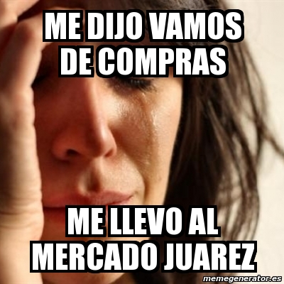 Meme Problems - me dijo vamos de compras me llevo al mercado juarez ...