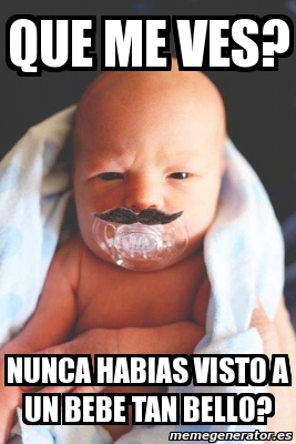Meme Personalizado - que me ves? nunca habias visto a un bebe tan bello ...