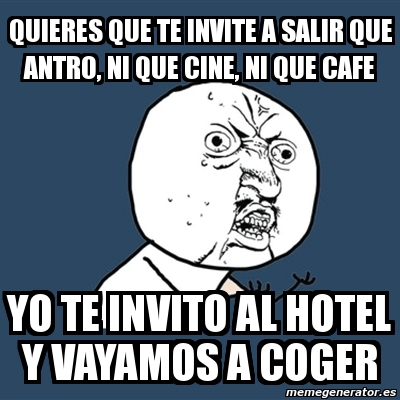 Meme Y U No - quieres que te invite a salir que antro, ni que cine, ni ...