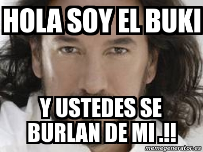 Meme Personalizado - hola soy el buki y ustedes se burlan de mi ...