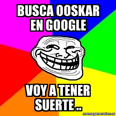 Meme Troll - Busca ooskar en google voy a tener suerte .. - 487370
