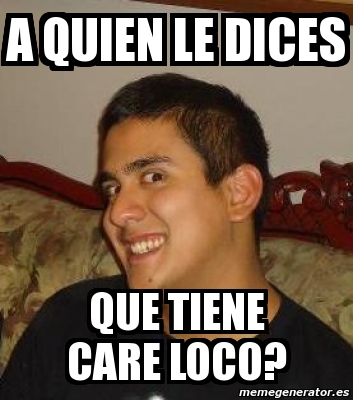 Meme Personalizado - a quien le dices que tiene care loco? - 488294